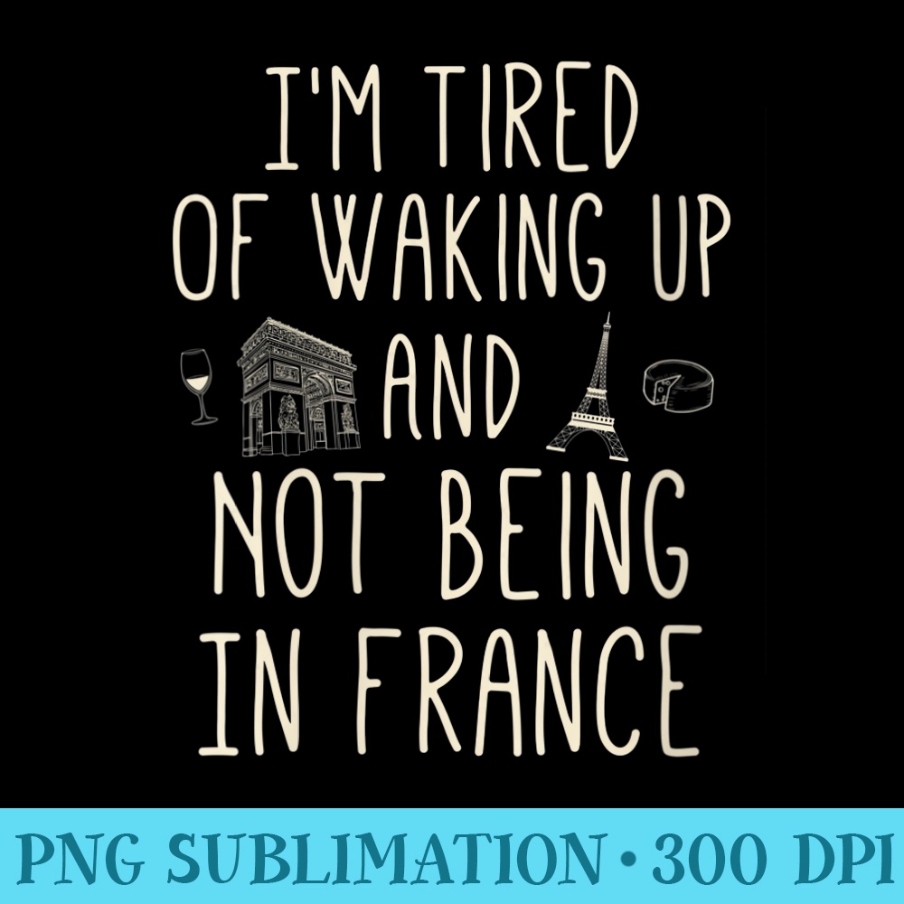Womens Iu2019m Tired of Waking Up and Not Being In France Cu | Inspire ...