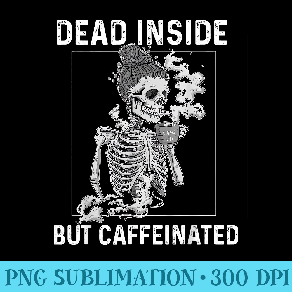 Dead Inside But Caffeinated On Back Skeleton Coffee - PNG Do | Inspire ...