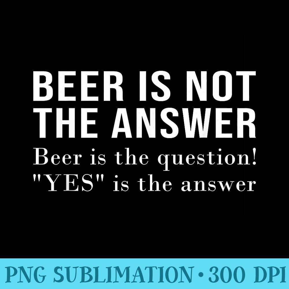 Beer Is Not The Answer Beer Is The Question Yes Answer - Sub | Inspire ...