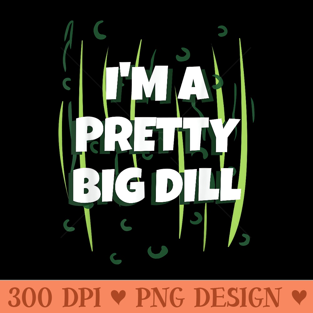 Pickle Green Easy Idea Pun Im a Pretty Big DILL - PNG Design | Inspire ...