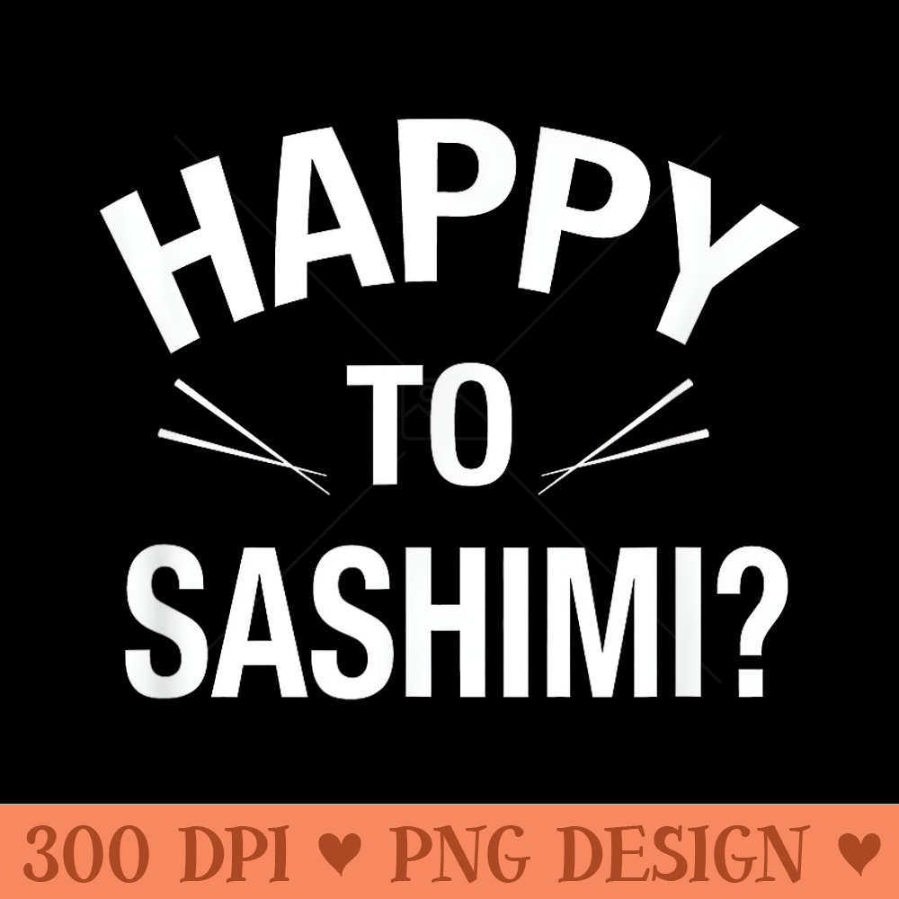 Happy to Sashimi Adult Food Pun Apparel - Transparent PNG do | Inspire ...