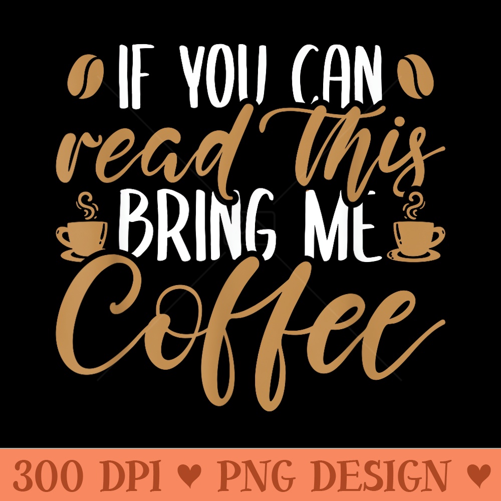 Coffee Lovers If You Can Read This Bring Me Coffee - PNG dow | Inspire ...