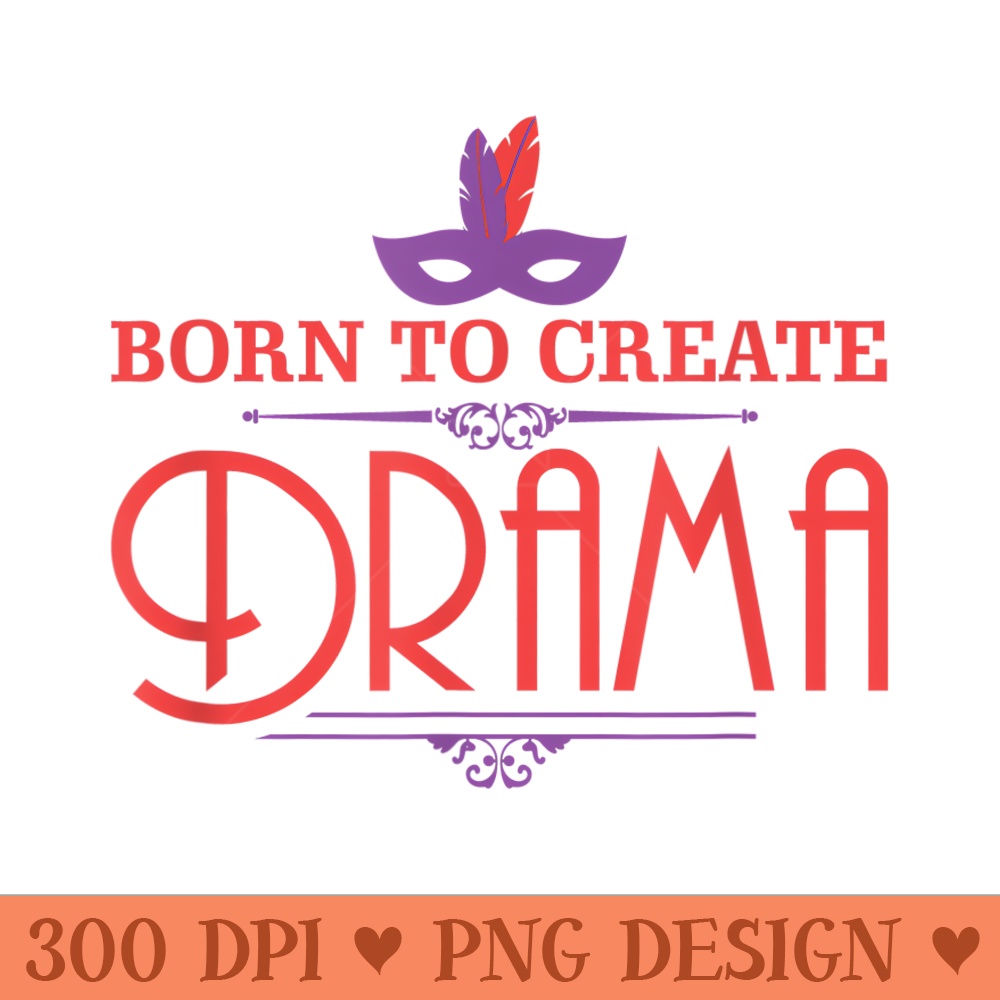Born To Create Drama Acting Actors Theater - PNG design down | Inspire ...