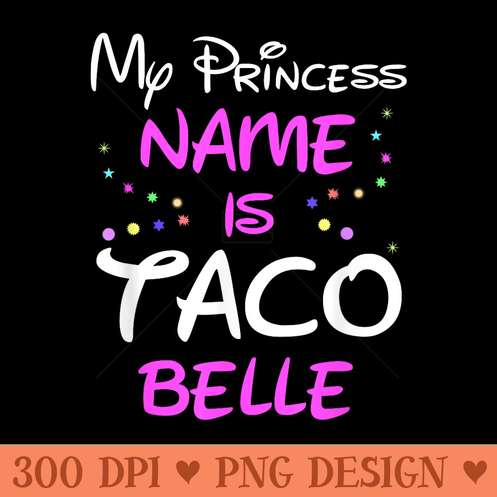 My Princess Name Is Taco Belle - Unique Sublimation PNG Down | Inspire ...