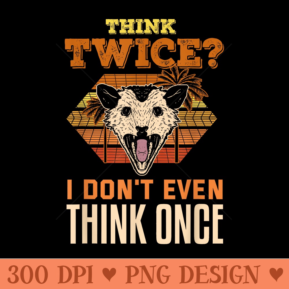 Think Twice I Dont Even Think Once Funny possum - High Quali | Inspire ...