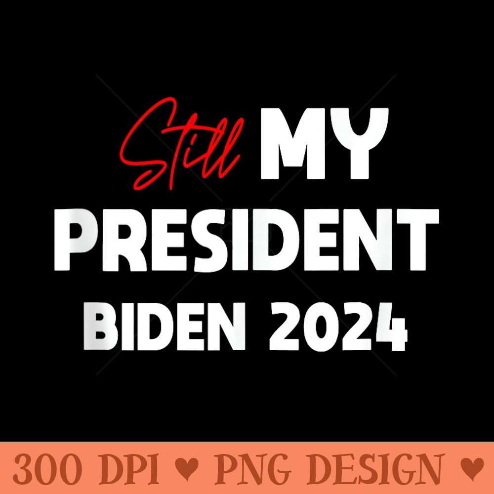 Joe Biden 2024 Still My President Men Anti Trump - PNG Clipa | Inspire ...