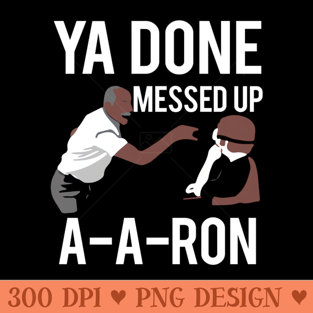Ya Done Messed Up Aaron - Sublimation clipart PNG | Inspire Uplift