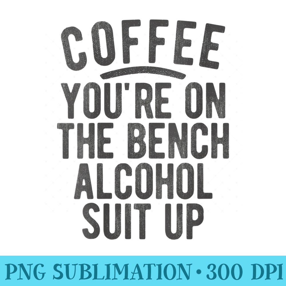 Womens Coffee Youre On the Bench Alcohol Suit Up Drinking Ha | Inspire ...
