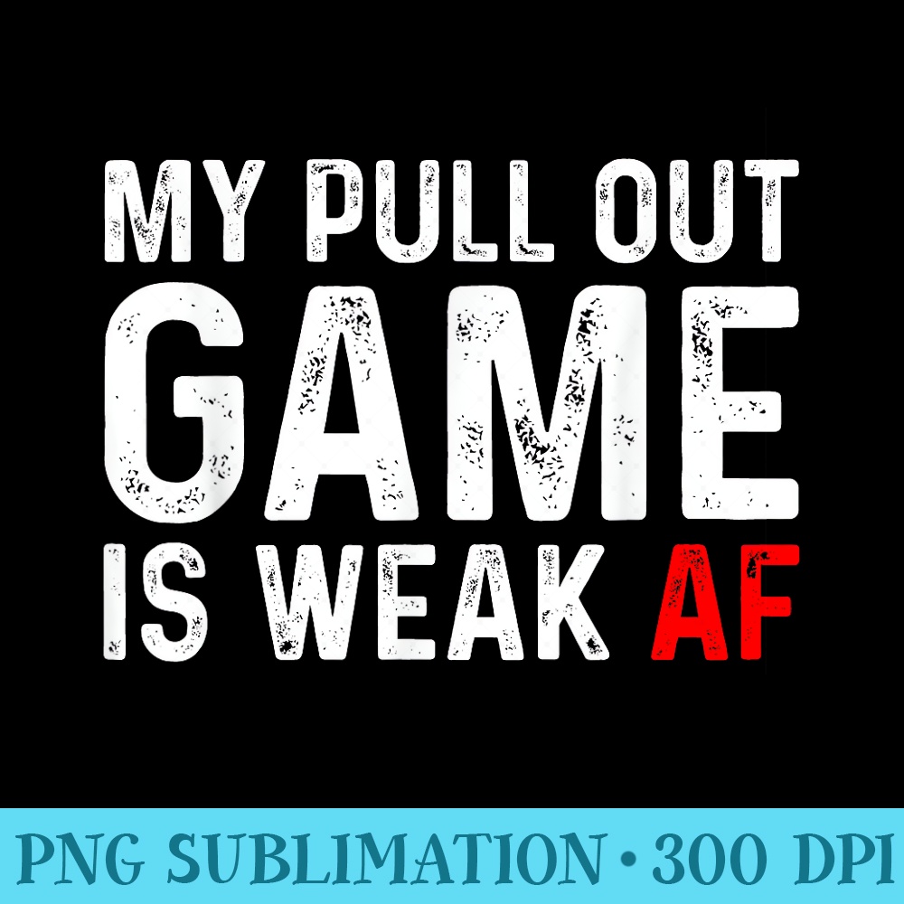 My Pull Out Game Is Weak T My Pull Out Game Is Weak AF - PNG | Inspire ...