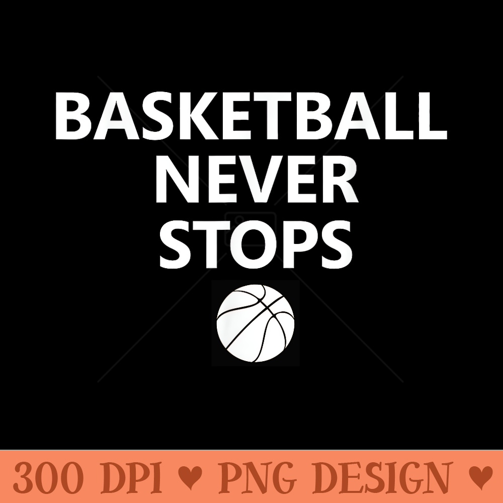 Basketball Never Stops Hoops Fan Player - PNG Prints | Inspire Uplift