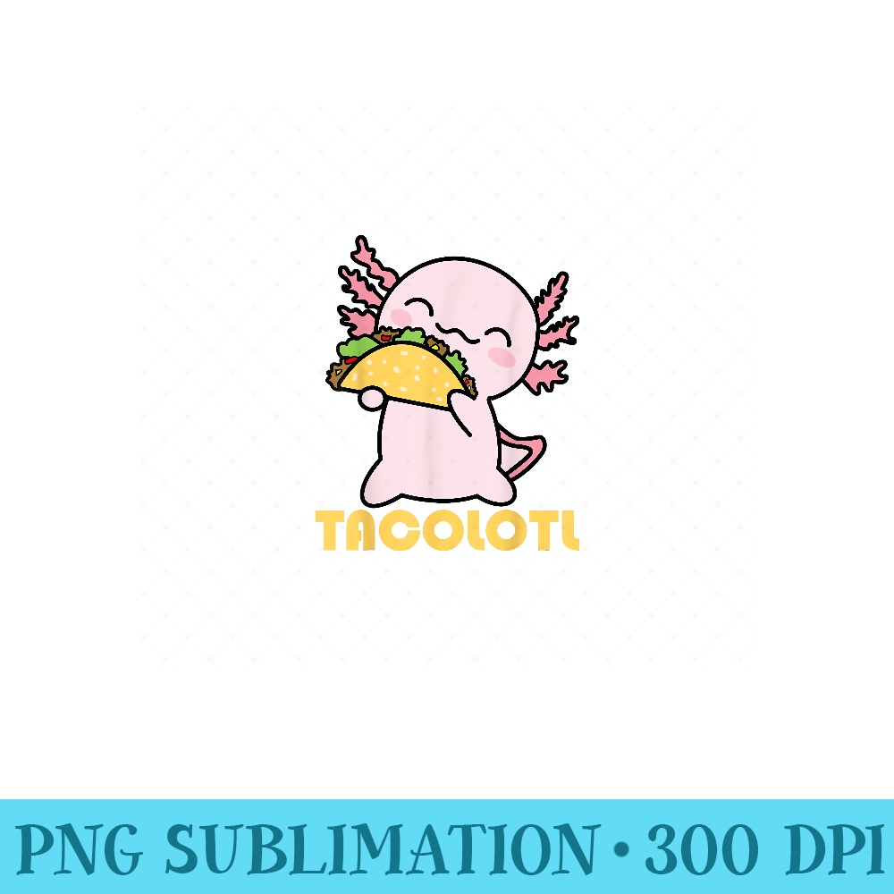 TACOLOTL Axolotl Taco Lover Kawaii Cute Mexican Axolotl - PN | Inspire ...