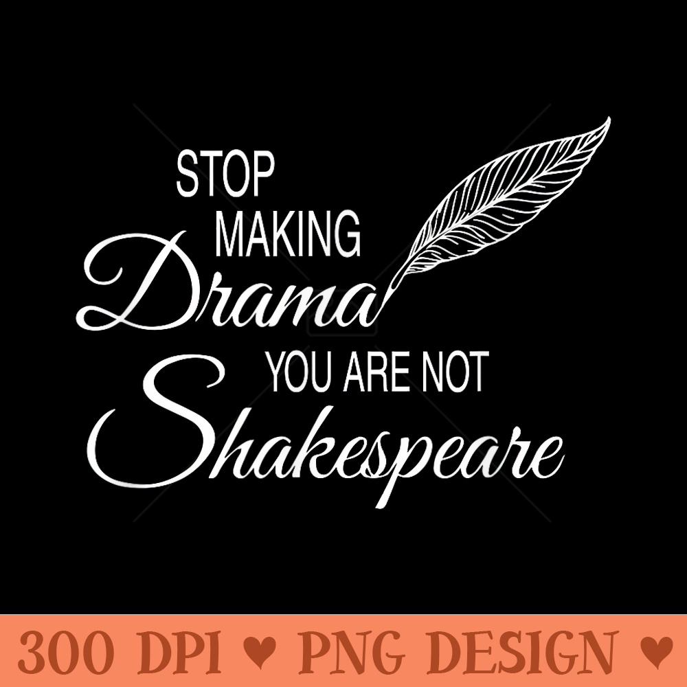 Stop Making Drama You Are Not Shakespeare Gag - Unique Subli | Inspire ...