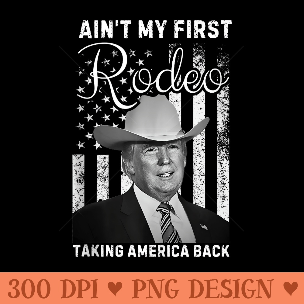 Funny Trump Aint My First Rodeo Cowboy American - PNG Prints | Inspire ...