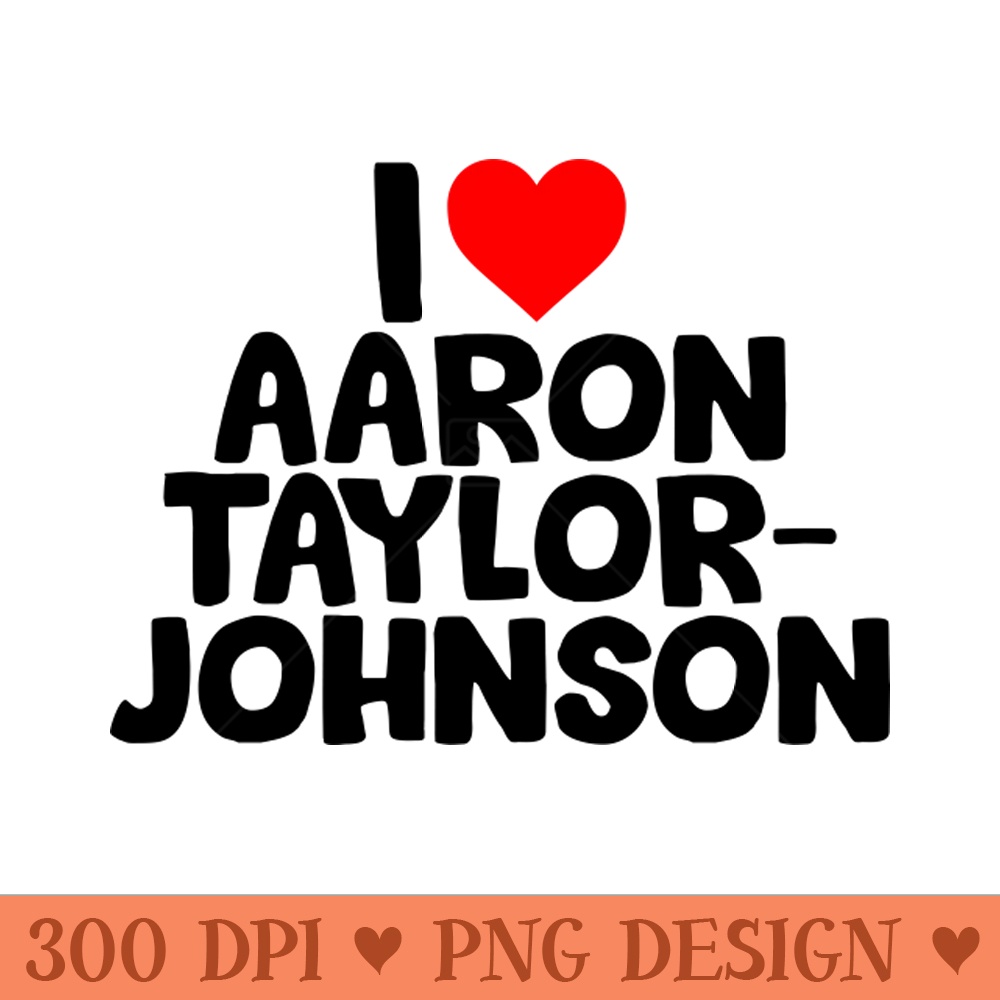 I Love Aaron Taylor Johnson - High Resolution PNG Designs | Inspire Uplift