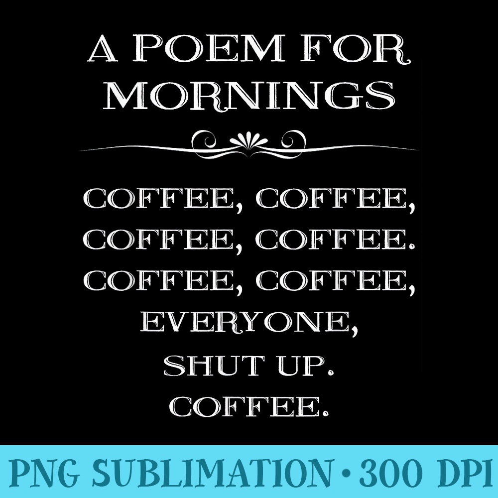 A Poem for Mornings Coffee Everyone Shut Up Funny T - PNG Do | Inspire ...