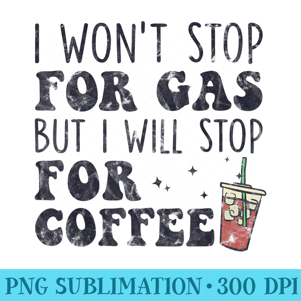 I Wont Stop For Gas But Ill Stop For Coffee - Shirt Vector A | Inspire ...