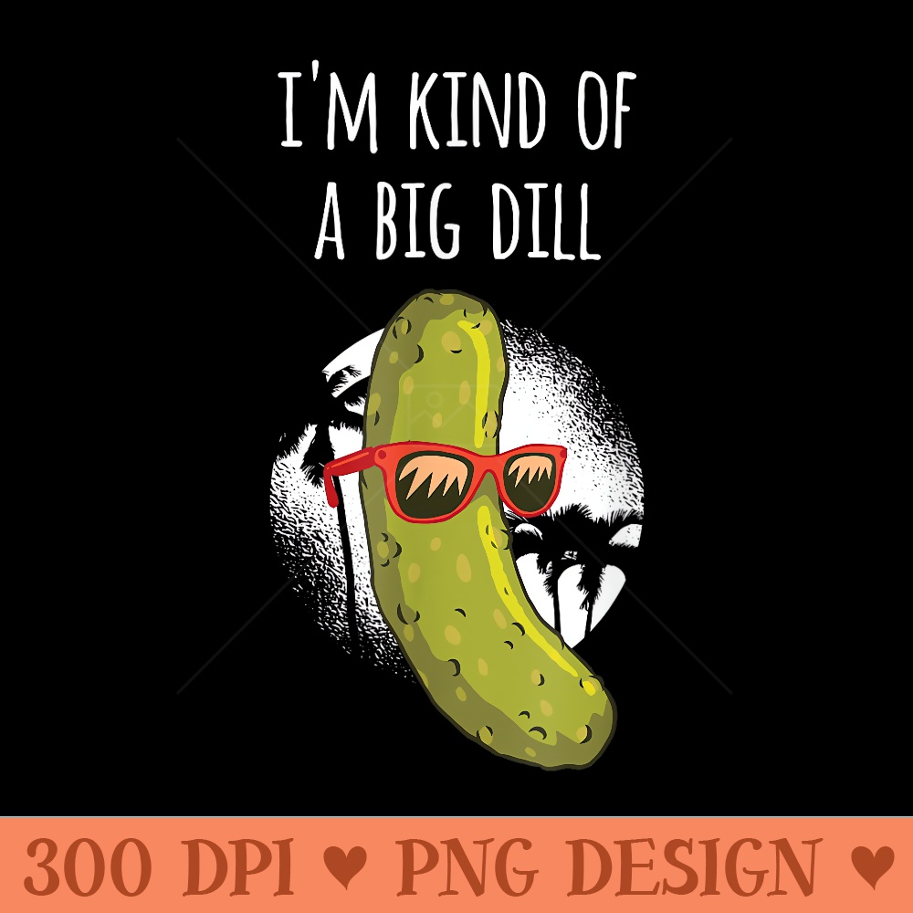 Funny Pickle Joke Im Kind Of A Big Dill - Free PNG download | Inspire ...