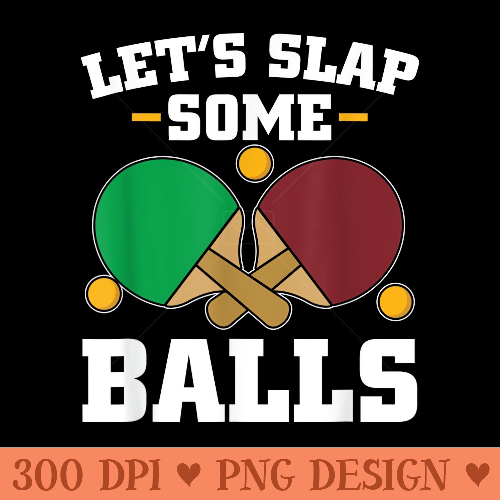 Lets Slap Some Balls Funny Ping Pong - PNG design assets | Inspire Uplift