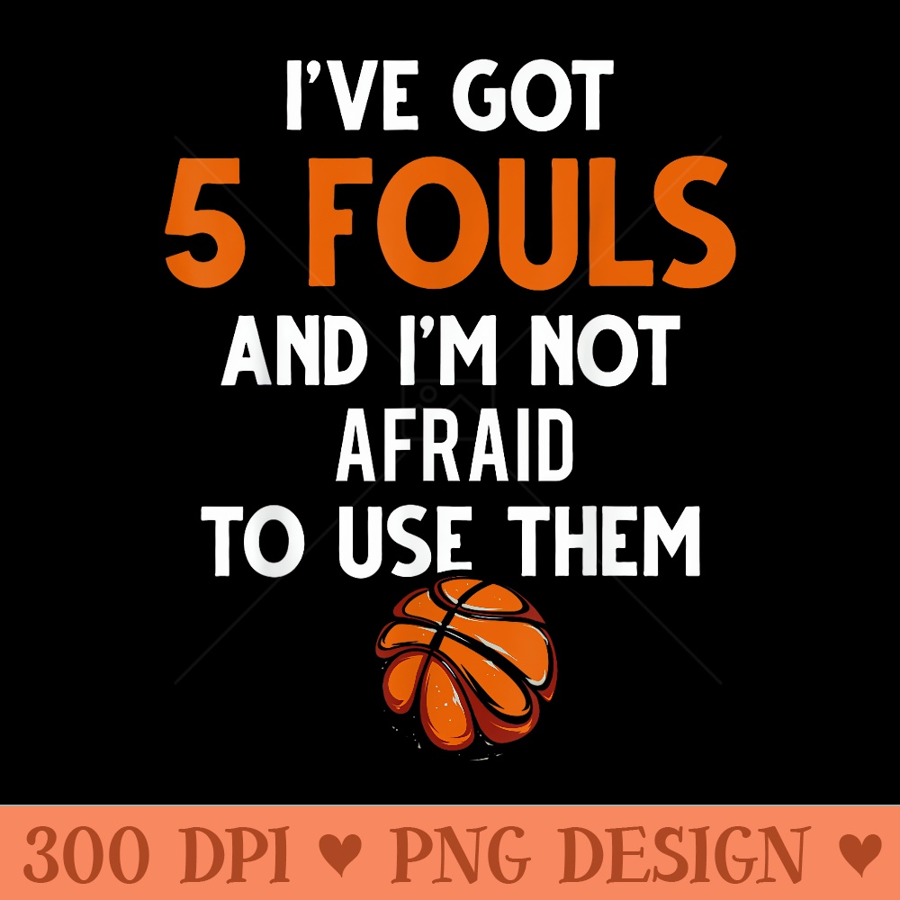 I Have 5 Fouls Basketball Lovers Basketball Players - PNG gr | Inspire ...
