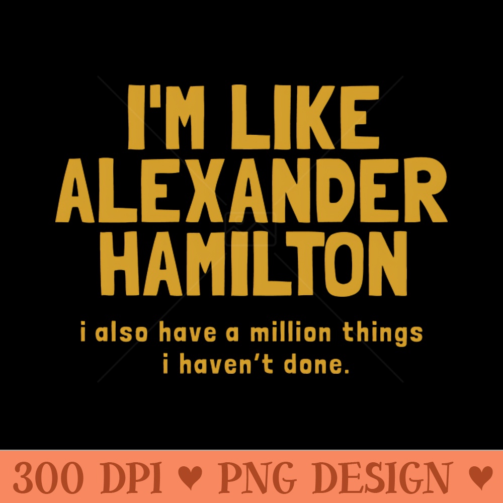 im like alexander hamilton - Sublimation backgrounds PNG | Inspire Uplift