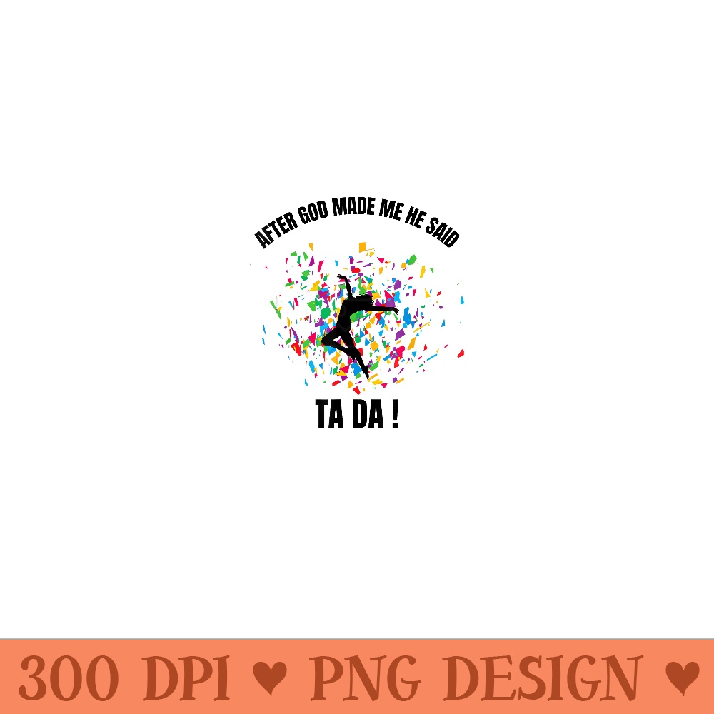 After God made Me He Said Ta Da I funny sayings - Ready To P | Inspire ...