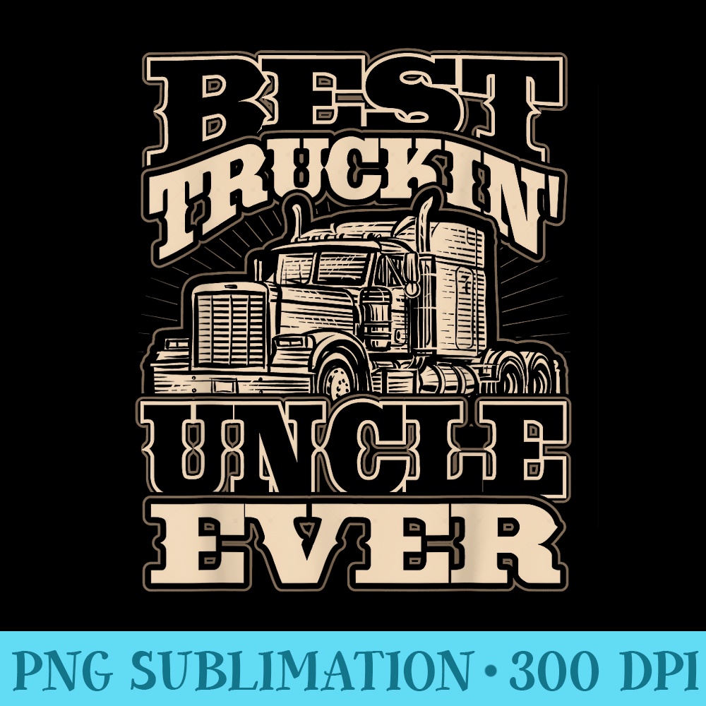 Best Trucking Uncle Ever Truck Driver Fathers Day - Download | Inspire ...