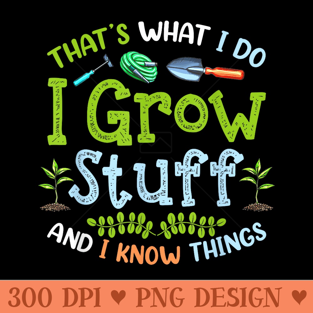Thats What I Do I Grow Stuff And I Know Things Funny Garden | Inspire ...