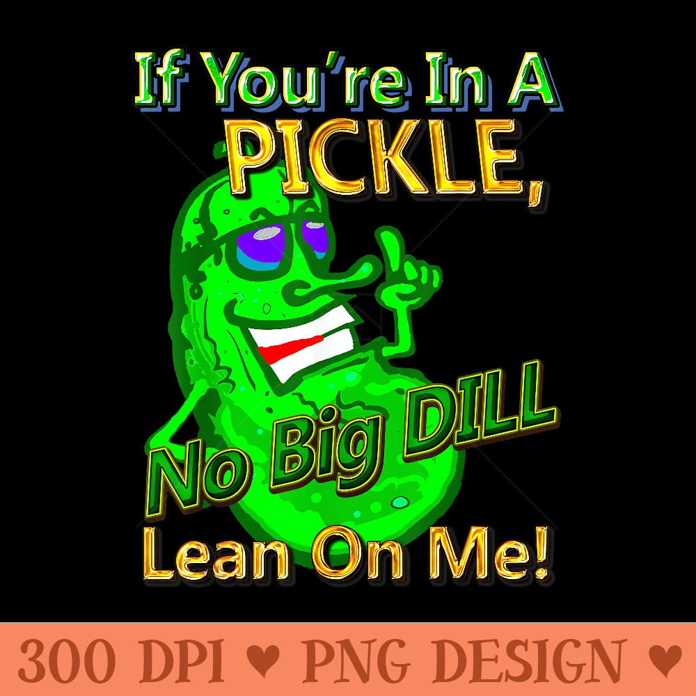 IF YOURE IN A PICKLE, NO BIG DILL FUNNY PICKLE T SHIRT - PNG | Inspire ...