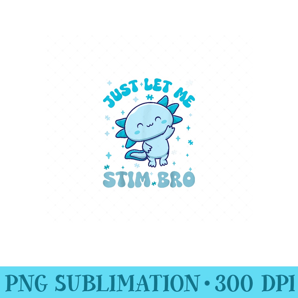 Just Let Me Stim Bro Fun Autism Awareness Axolotl - PNG Grap | Inspire ...