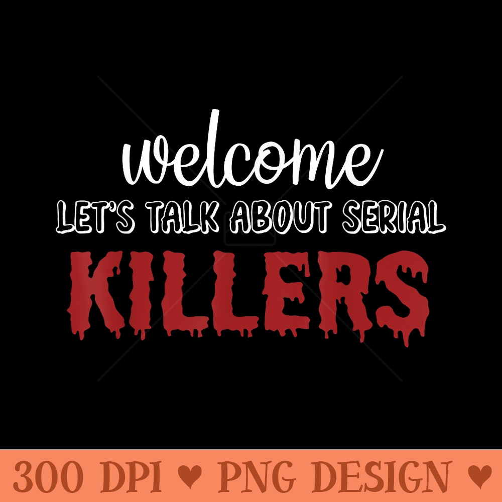Welcome Lets Talk About Serial Killers - Vector PNG download | Inspire ...