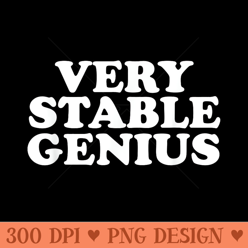 Very Stable Genius T Great Political Quote - PNG download | Inspire Uplift