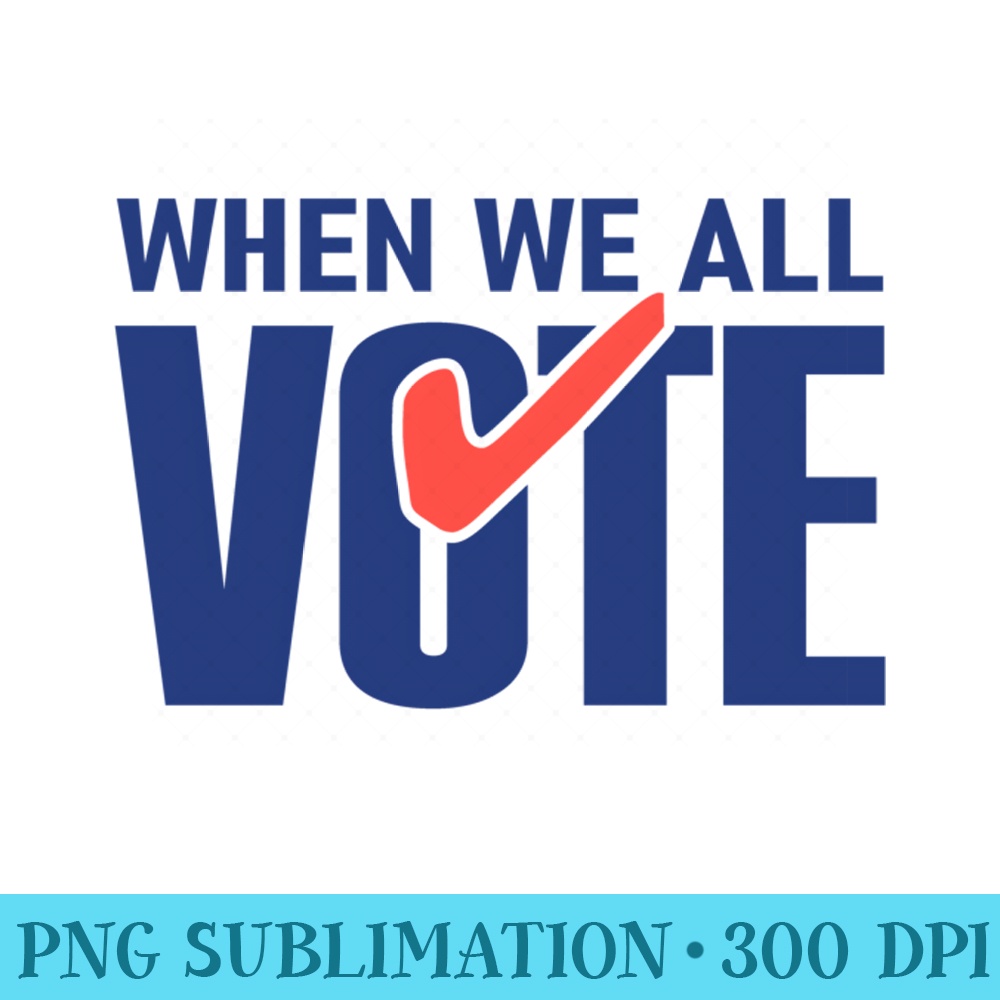 When We All Vote - PNG Prints | Inspire Uplift