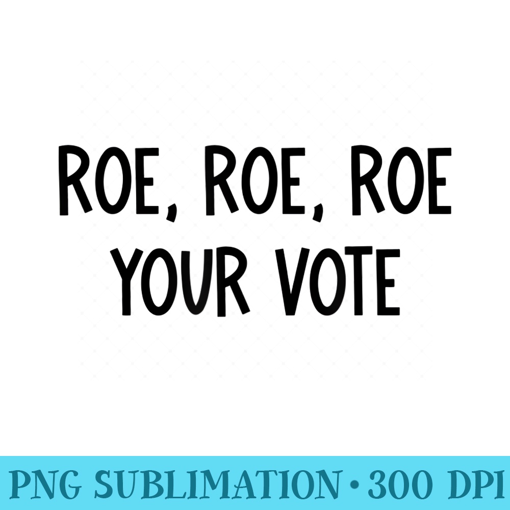 Roe Your Vote - Pro Choice - Exclusive PNG designs | Inspire Uplift