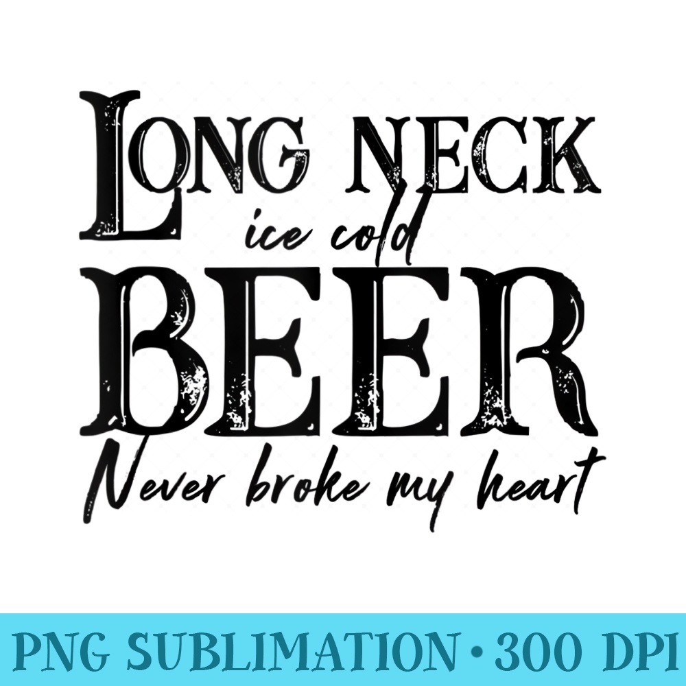 Long Neck Ice Cold Beer Never Broke My Heart - Fashionable S | Inspire ...