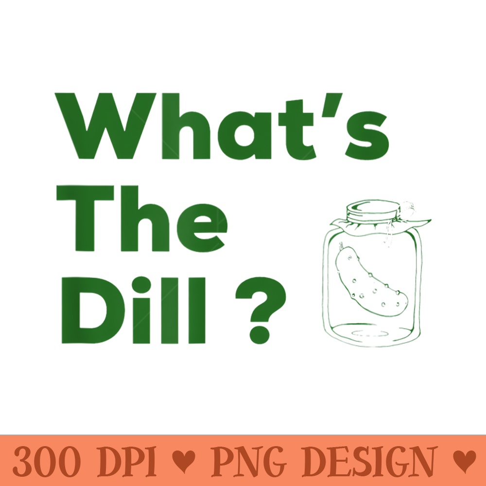 Funny Whats the Dill Pickle - High Resolution PNG Designs | Inspire Uplift