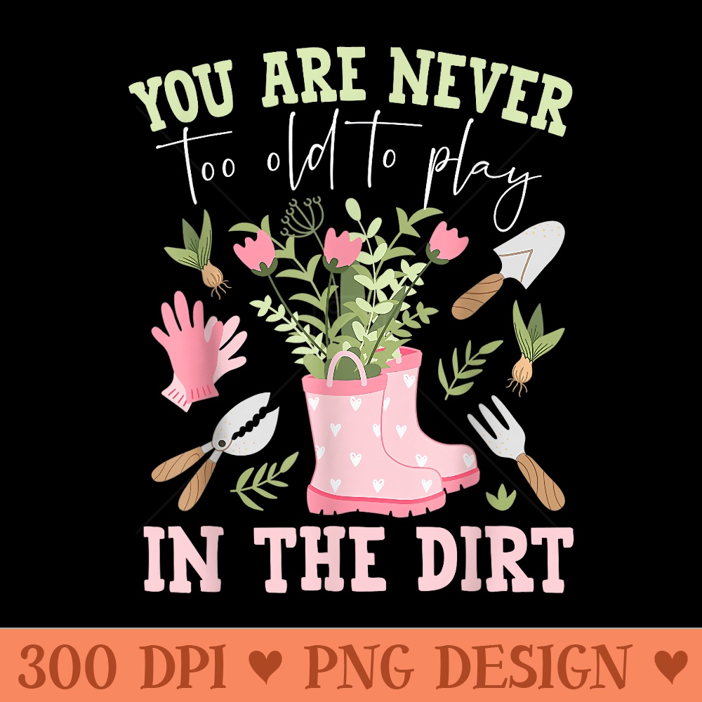 You Are Never Too Old To Play In The Dirt Plant Lover - Vect | Inspire ...
