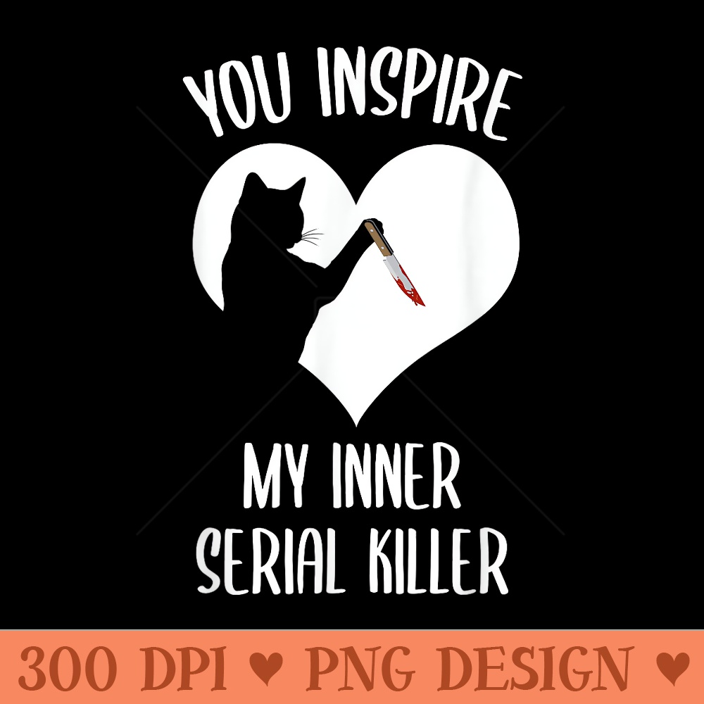 Funny Cat You Inspire My Inner Serial Killer - PNG Prints | Inspire Uplift