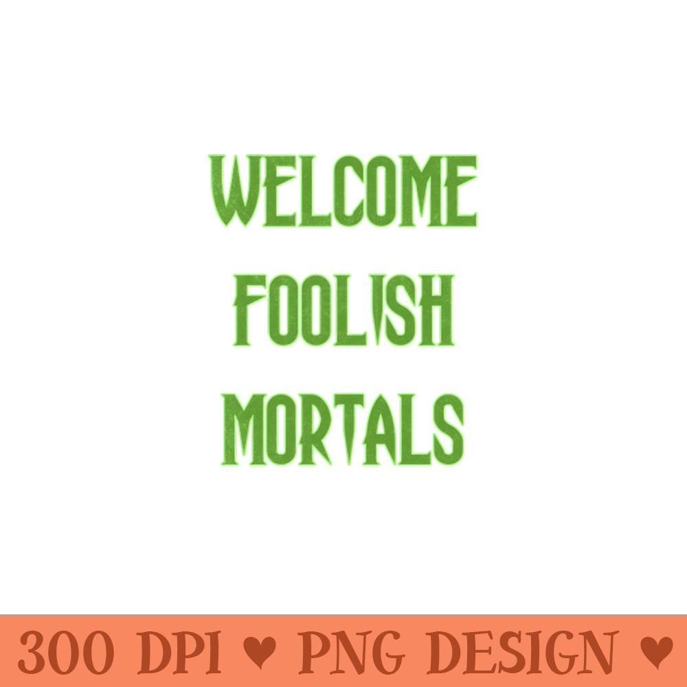 Welcome Foolish Mortals - High Resolution PNG Designs | Inspire Uplift