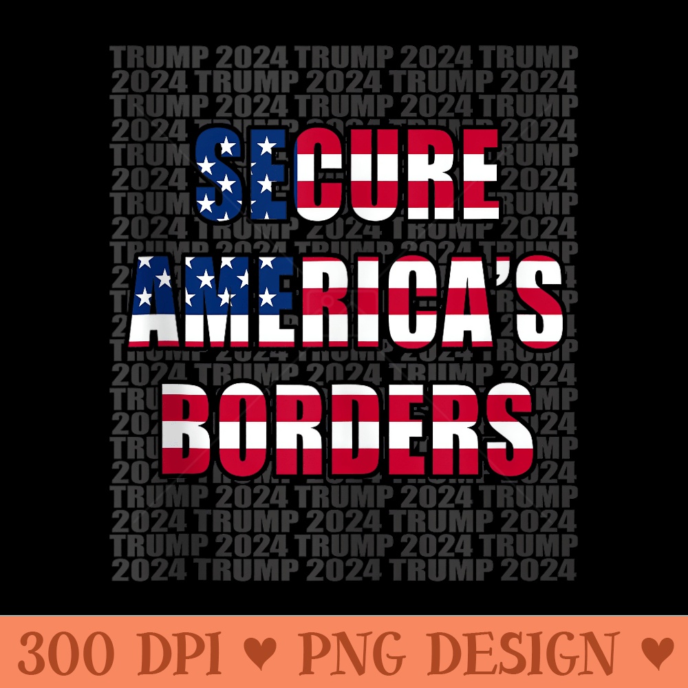 Secure Americas Borders Trump 2024 American Flag Pro Trump C | Inspire ...
