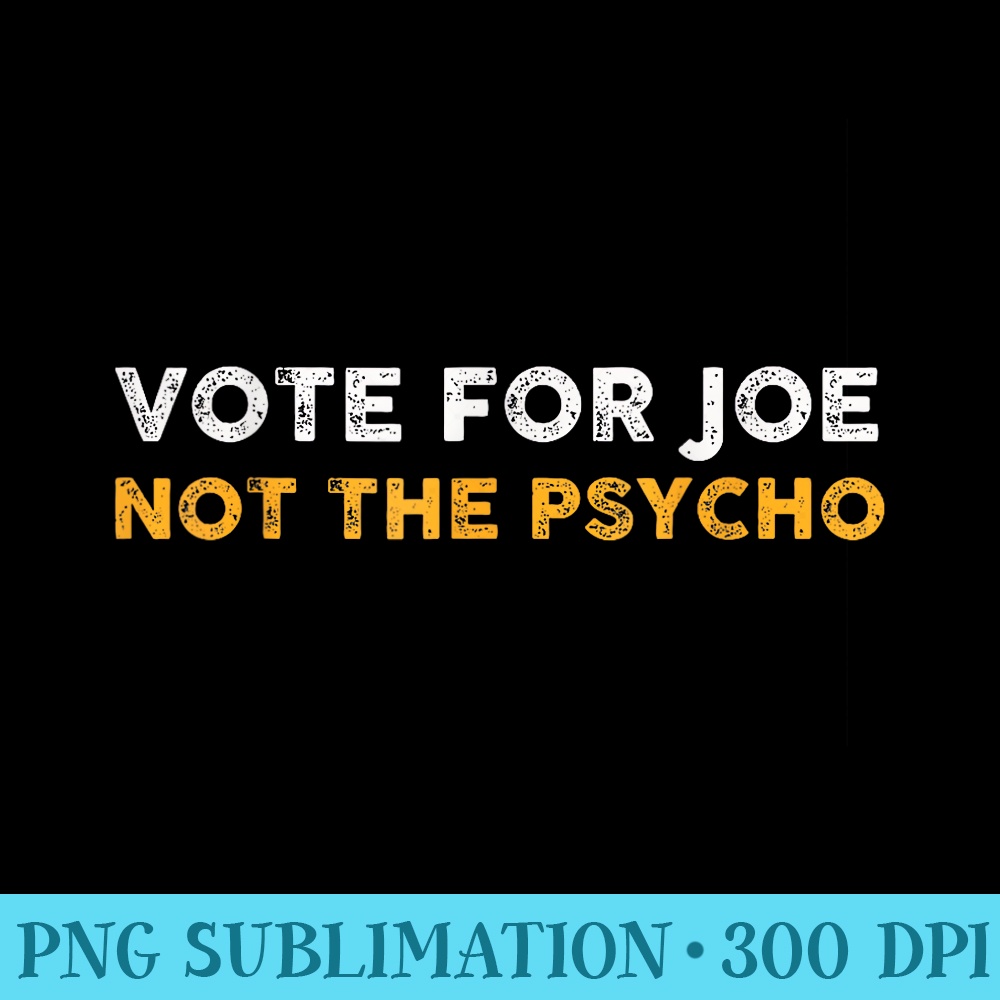Vote For Joe Not The Psycho 2024 - PNG Prints | Inspire Uplift