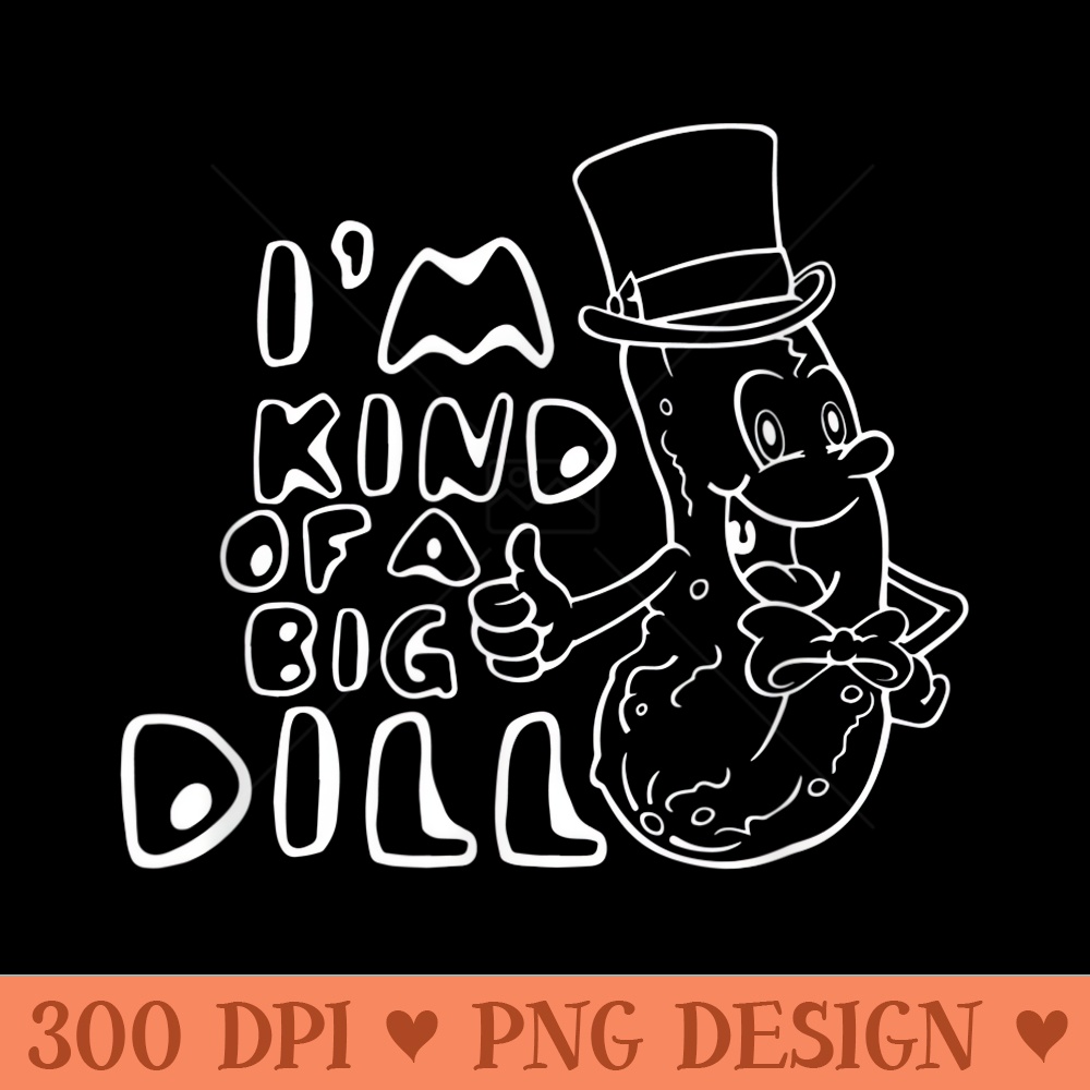 Funny Dill Pickle With Hat T Im Kind of a Big Dill - Unique | Inspire ...