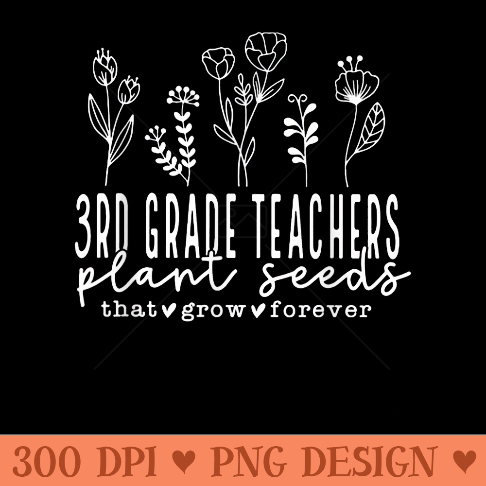 3rd Grade Teachers Plant Seeds That Grow Forever - PNG Print | Inspire ...