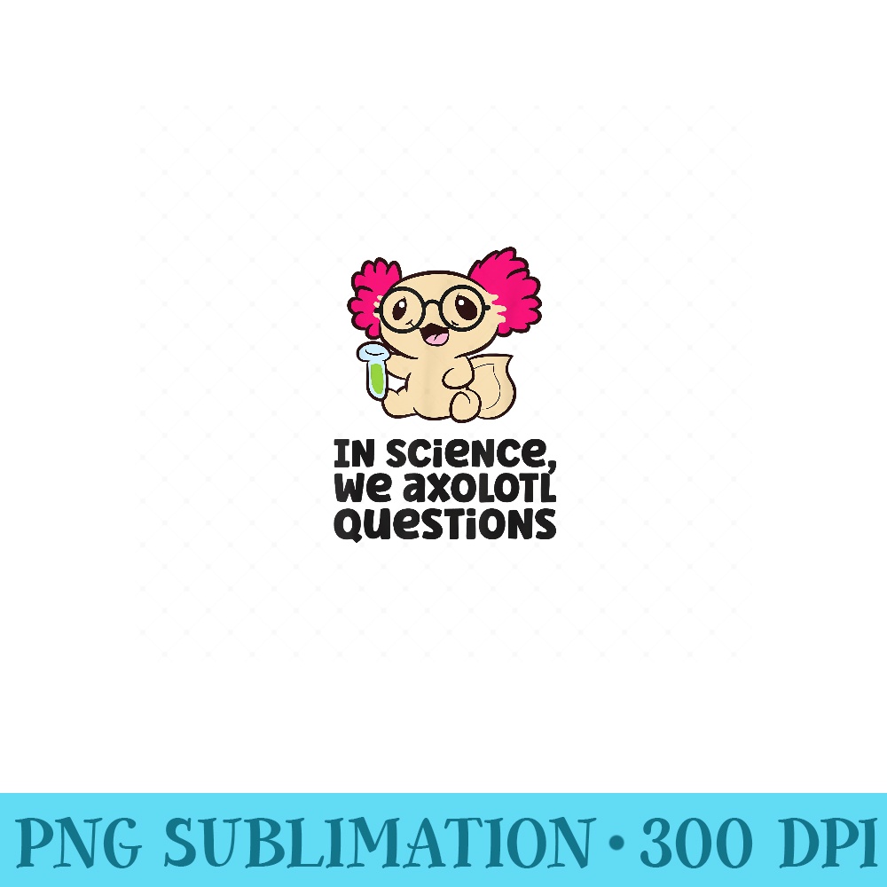 In Science We Axolotl Questions Scientist Science Axolotls - | Inspire ...