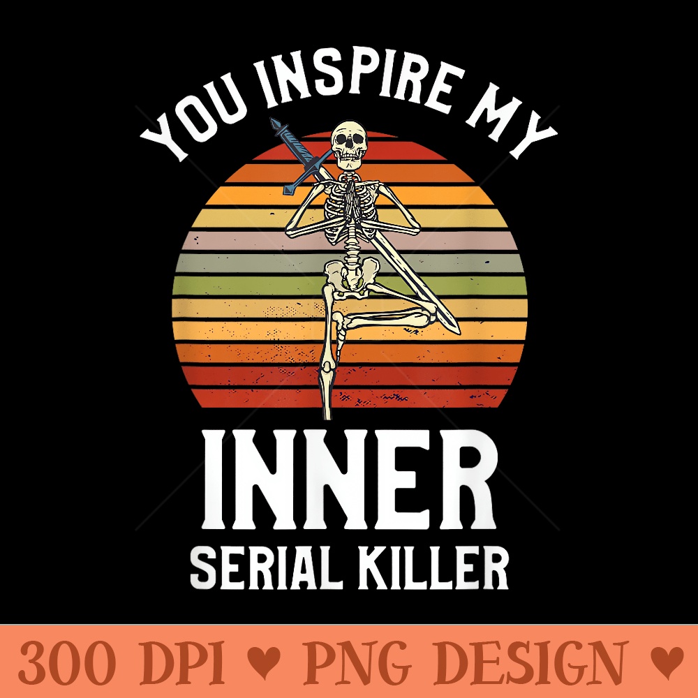 You Inspire My Inner Serial Killer - Design PNG template | Inspire Uplift