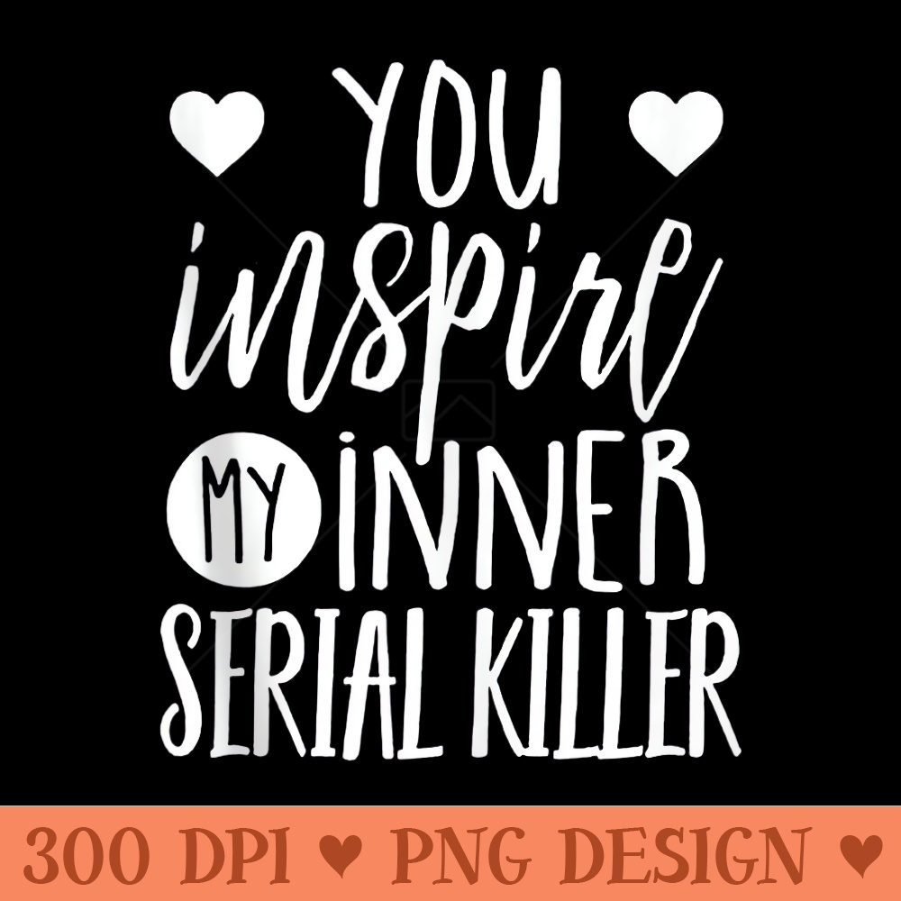 You Inspire My Inner Serial Killer - Transparent PNG downloa | Inspire ...