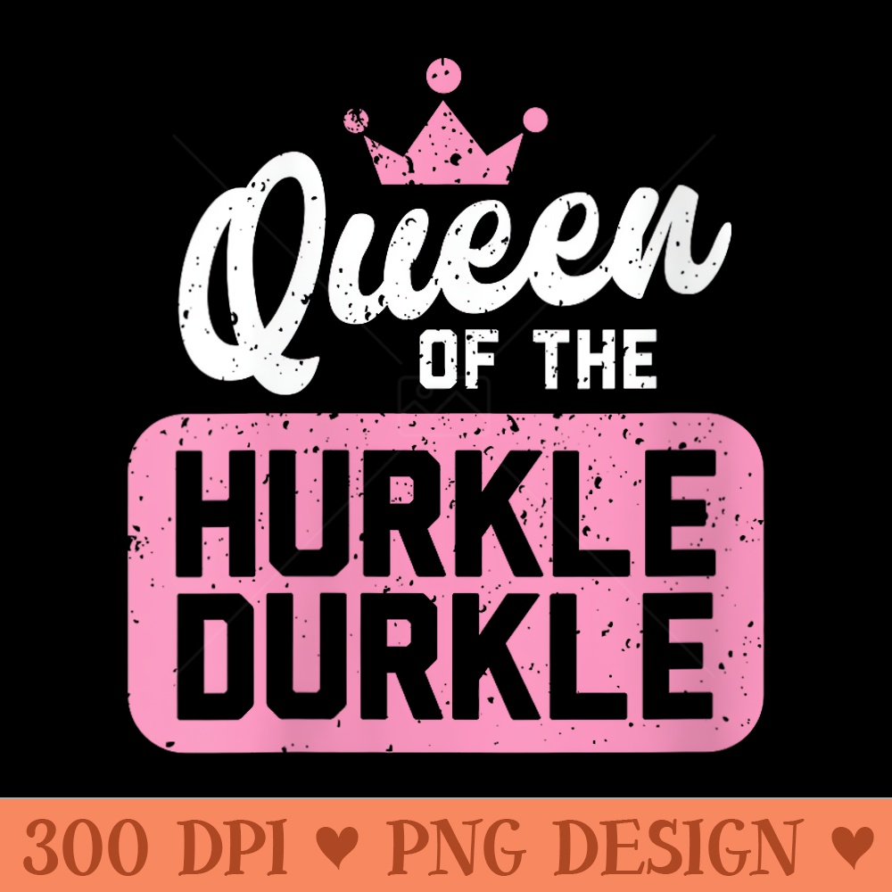 s Queen of The Hurkle Durkle - Modern PNG designs | Inspire Uplift
