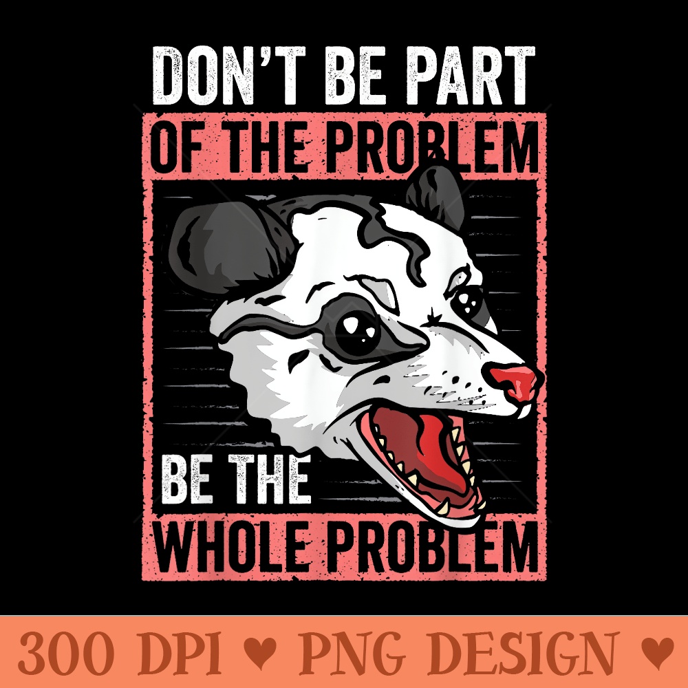 Possum Dont Be Part of the Problem Be the Whole Problem - Tr | Inspire ...