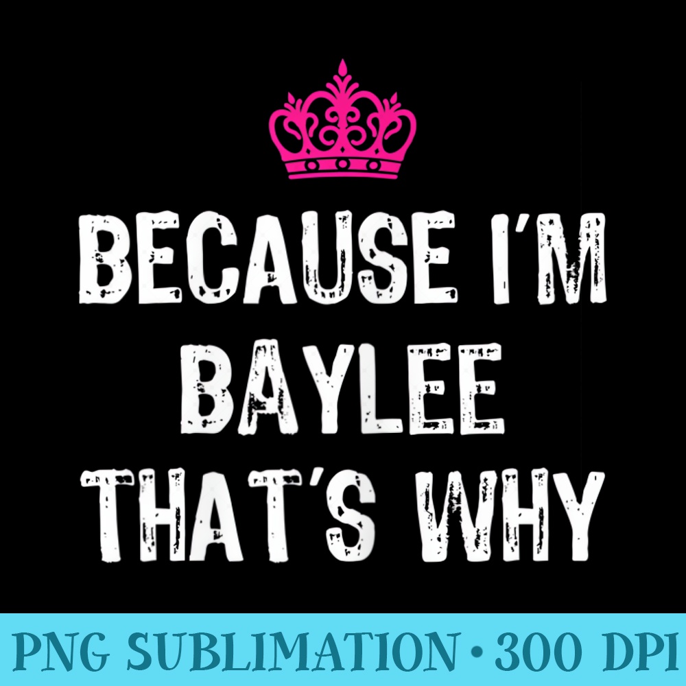 Because Im Baylee Thats Why T Funny s - Shirt Artwork PNG | Inspire Uplift