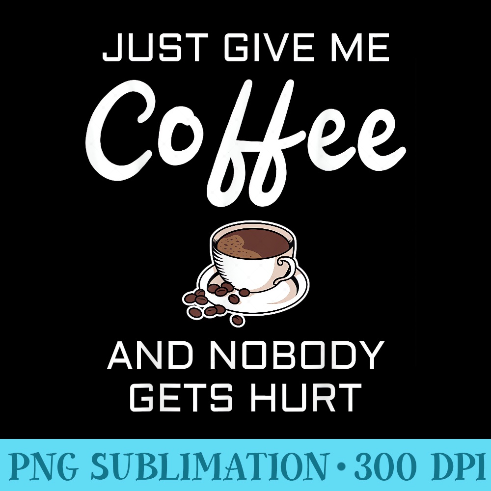 GIFT JUST GIVE ME COFFEE AND NOBODY GETS HURT - Transparent | Inspire ...
