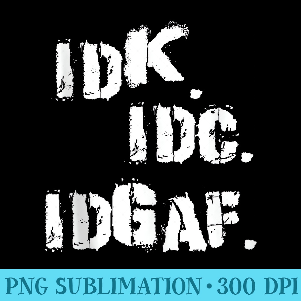 IDK IDC IDGAF T Idk Idc Idgaf - Transparent PNG Artwork | Inspire Uplift